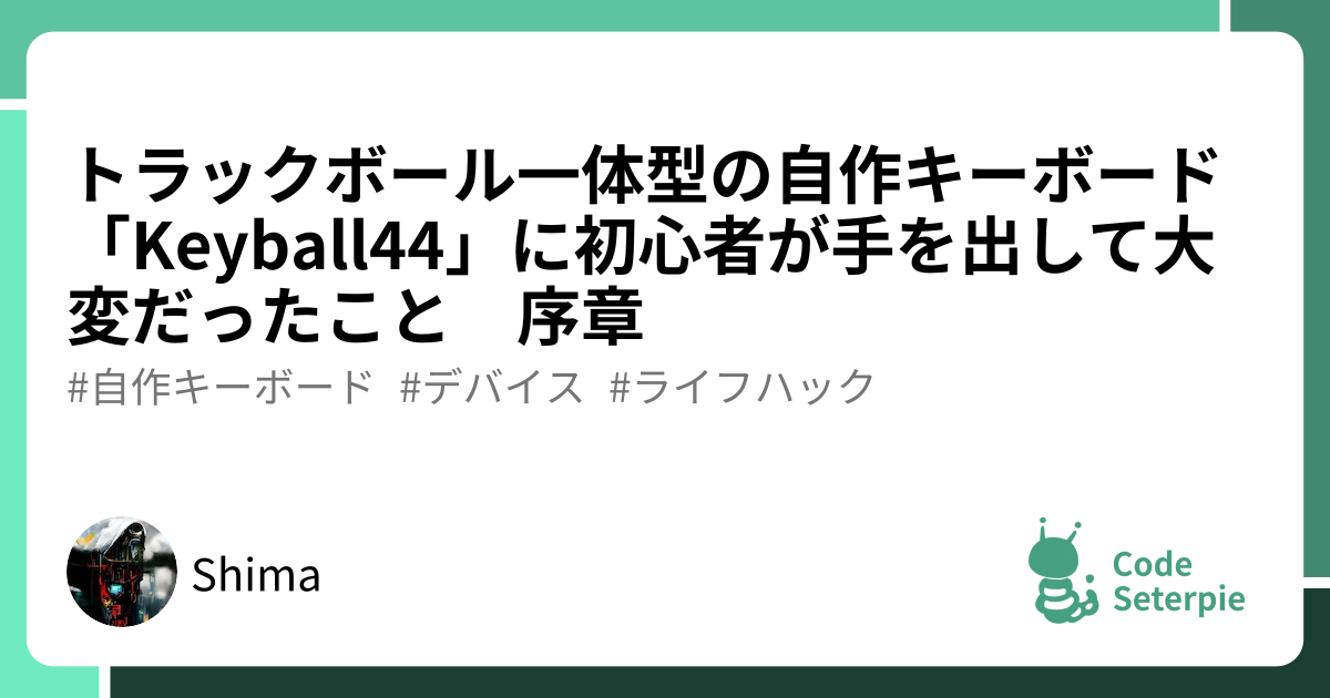 トラックボール一体型の自作キーボード「Keyball44」に初心者が手を出して大変だったこと 序章 | CodeSeterpie（コードセタピー）