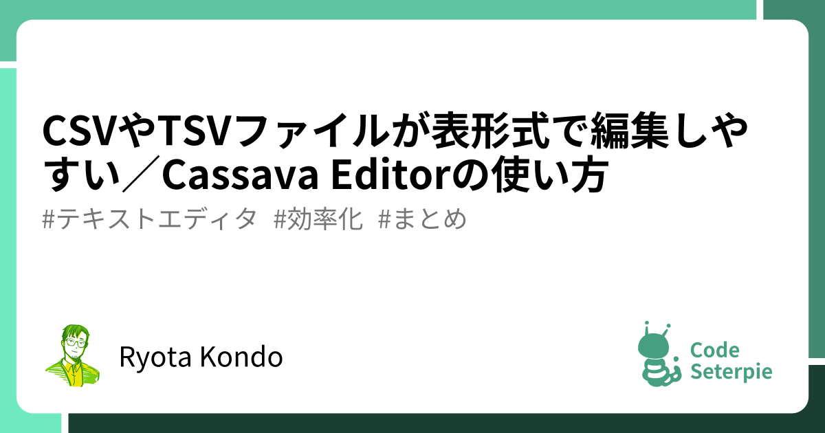 CSVやTSVファイルが表形式で編集しやすい／Cassava Editorの使い方 | CodeSeterpie（コードセタピー）